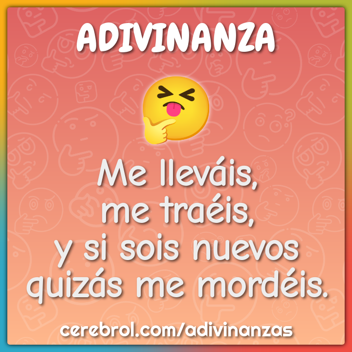 Me lleváis, me traéis, y si sois nuevos quizás me mordéis. - Adivinanza ...