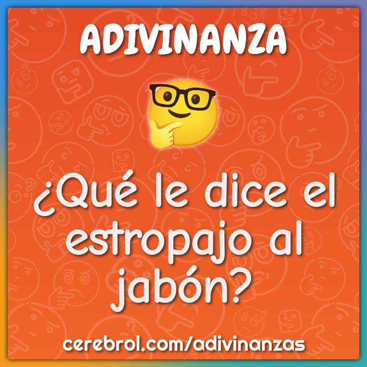 ¿Qué le dice el estropajo al jabón? - Adivinanza & Respuesta - Cerebrol
