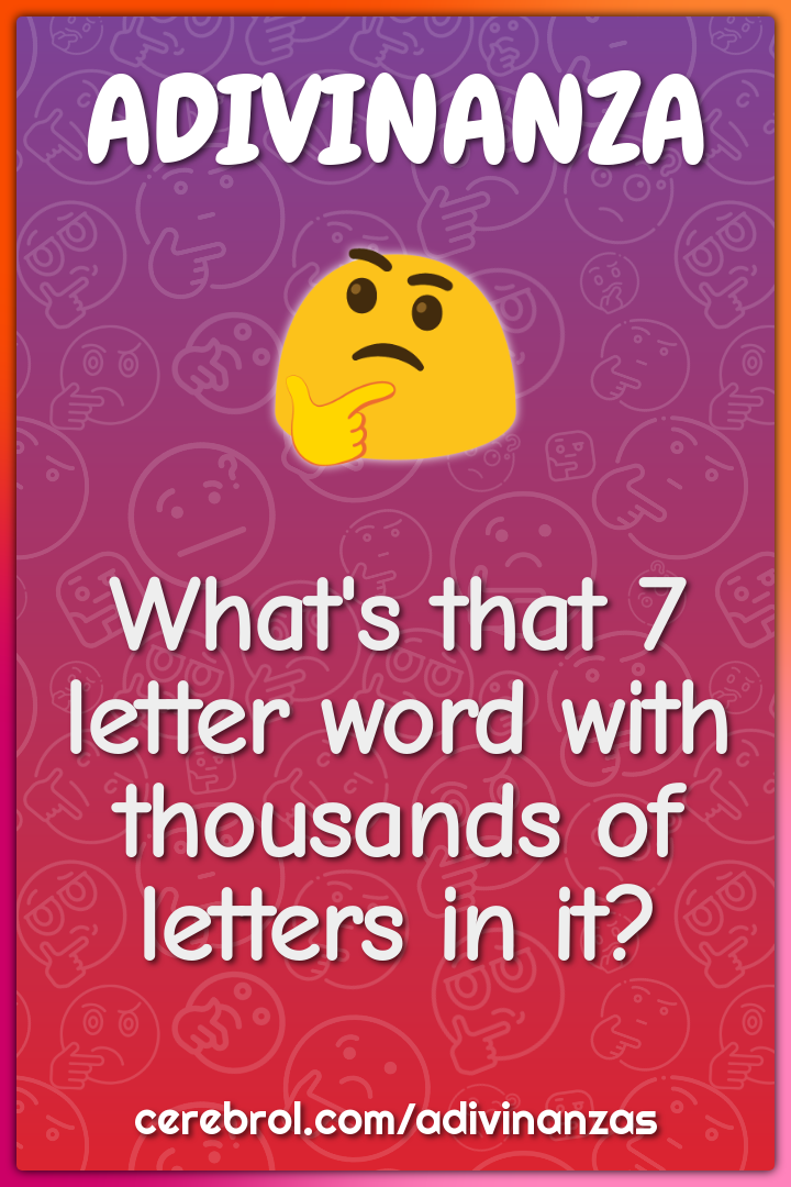 What s That 7 Letter Word With Thousands Of Letters In It Adivinanza