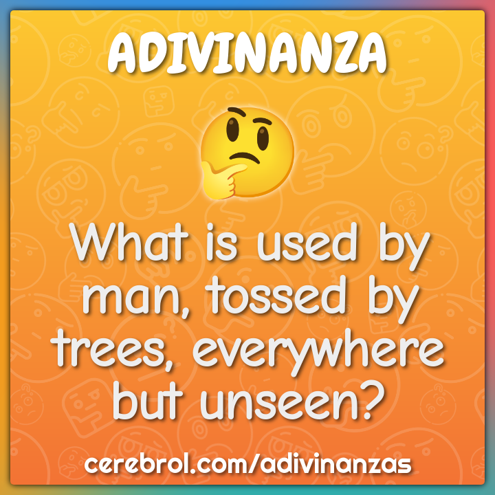 What is used by man, tossed by trees, everywhere but unseen ...